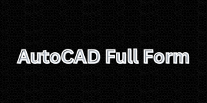 AutoCAD Full Form: Significance of Iconic Design Software